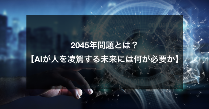2045年問題とは？【AIが人を凌駕する未来には何が必要か】 ｜AI/人工知能のビジネス活用発信メディア【NISSENデジタルハブ】